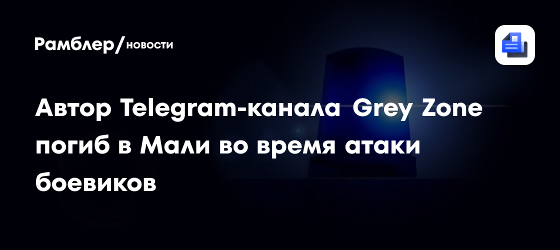 Автор Telegram-канала Grey Zone погиб в Мали во время атаки боевиков ...