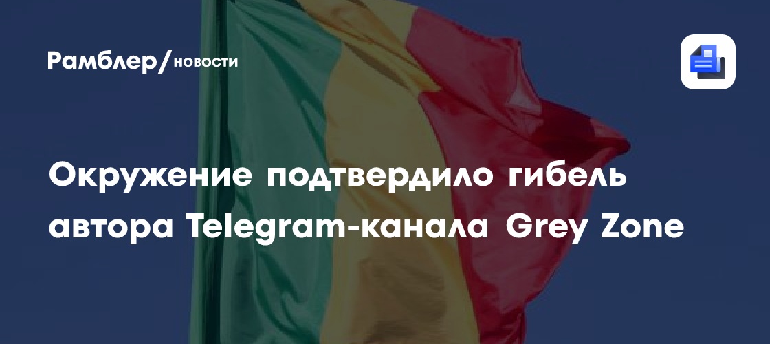 Окружение подтвердило гибель автора Telegram-канала Grey Zone - Рамблер ...