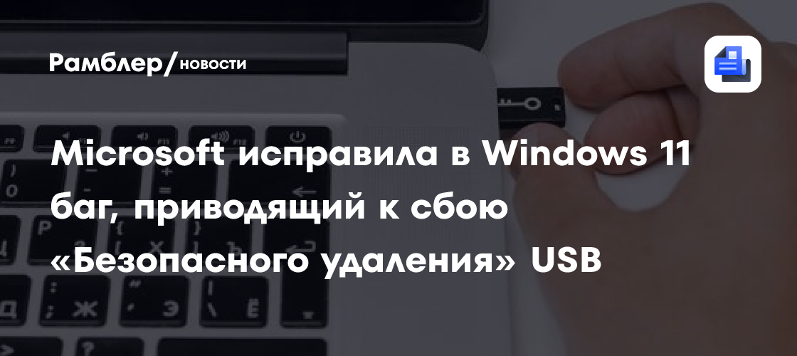 Microsoft исправила в Windows 11 баг, приводящий к сбою «Безопасного удаления» USB - Рамблер/новости