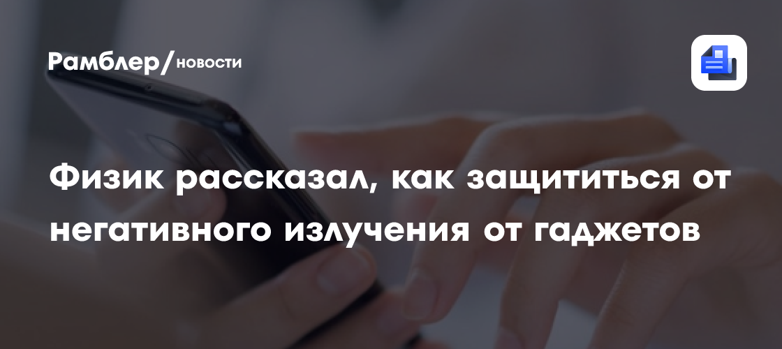 Россиянам рассказали как защититься от негативного излучения от