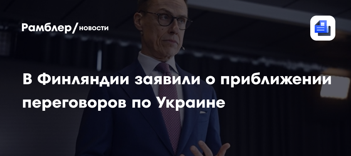 В Финляндии заявили о приближении переговоров по Украине Рамблерновости