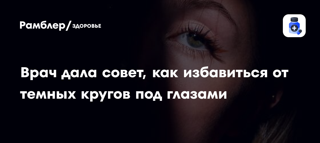 Врач рассказала, как избавиться от темных кругов под глазами - Рамблер ...