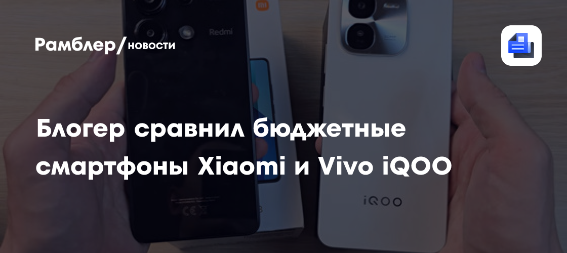 Бюджетные смартфоны Xiaomi и Vivo iQOO подробно сравнили - Рамблер/новости