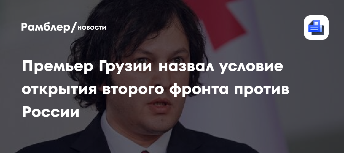 Премьер Грузии назвал условие открытия второго фронта против России