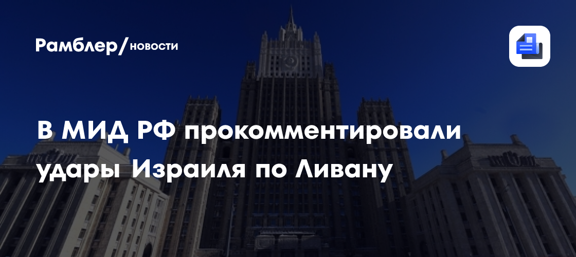 В МИД РФ прокомментировали удары Израиля по Ливану Рамблерновости