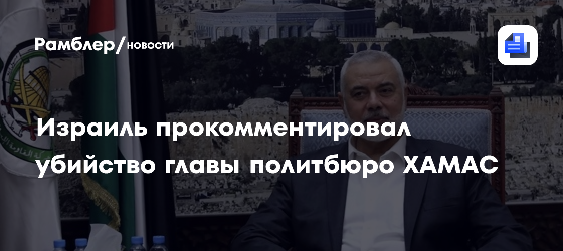Израиль отреагировал на убийство главы политбюро ХАМАС Исмаила Хании