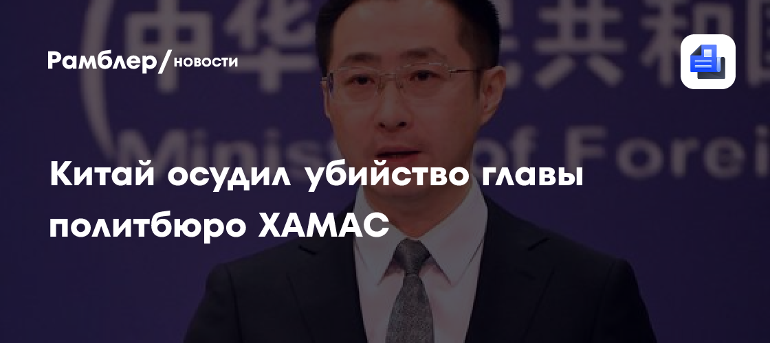 Китай осудил убийство главы политбюро ХАМАС Рамблерновости