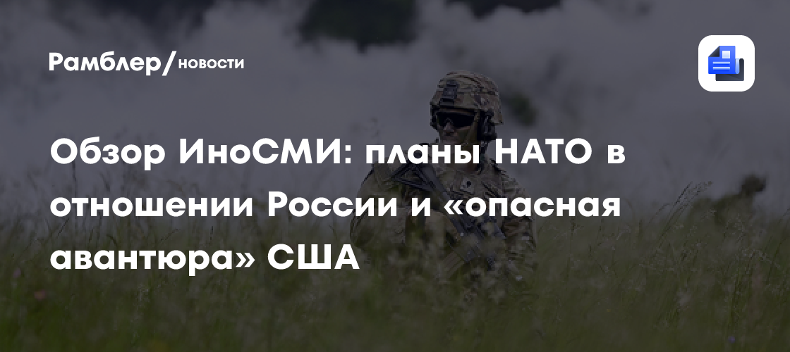 Обзор ИноСМИ планы НАТО в отношении России и опасная авантюра США
