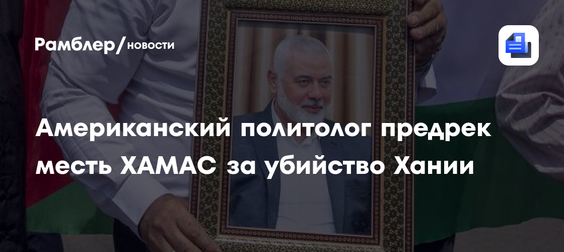 Американский политолог предрек месть ХАМАС за убийство Хании Рамблер