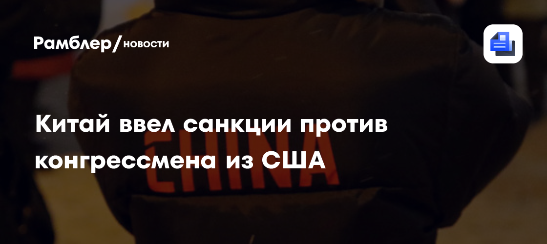 Китай ввел санкции против конгрессмена из США Рамблерновости