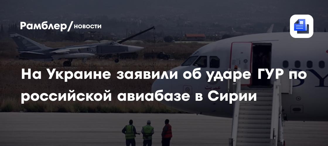 РБК Украина ГУР Украины ударила по российской авиабазе в Сирии
