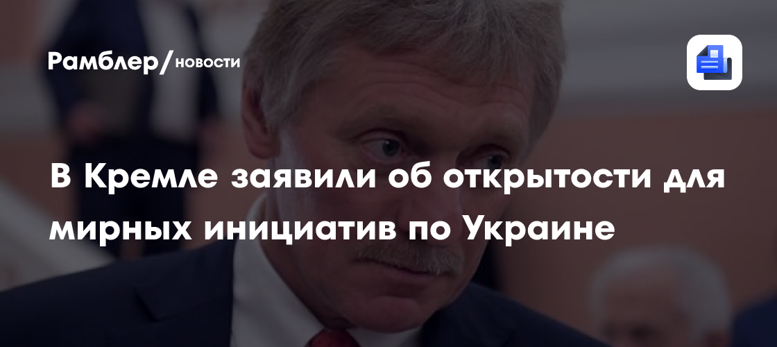 В Кремле заявили об открытости для мирных инициатив по Украине
