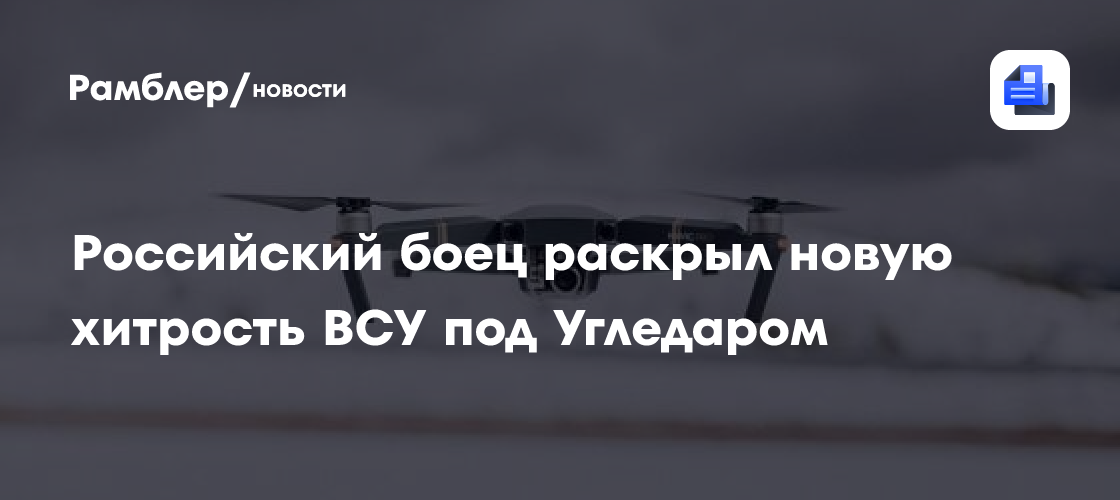 Российский боец раскрыл новую хитрость ВСУ под Угледаром Рамблерновости