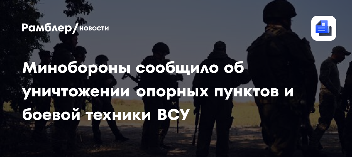 Минобороны сообщило об уничтожении опорных пунктов и боевой техники ВСУ