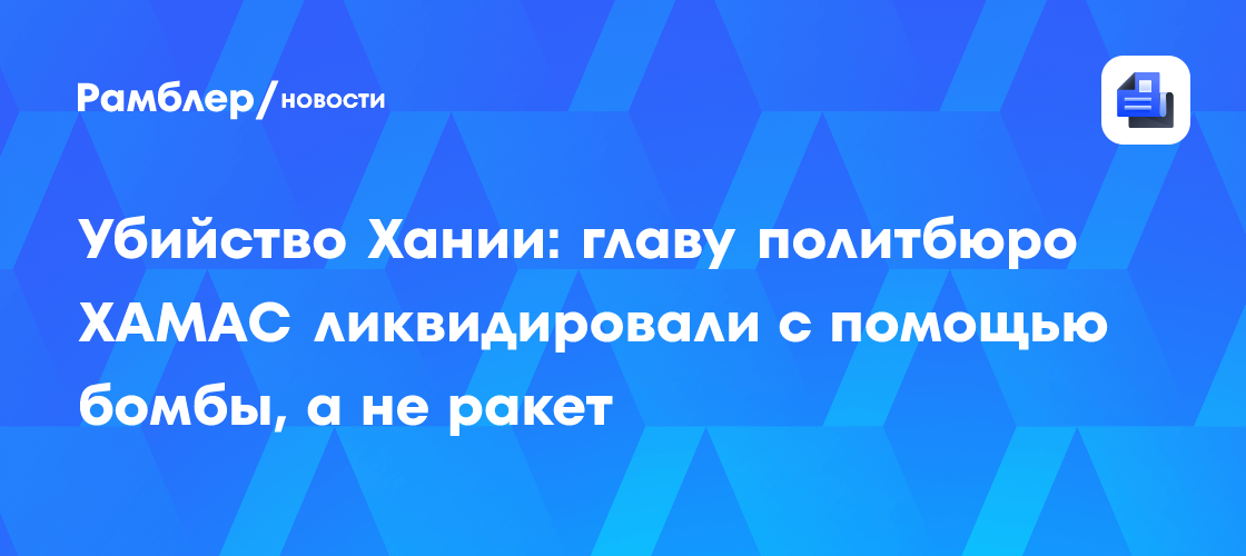 Убийство Хании главу политбюро ХАМАС ликвидировали с помощью бомбы а