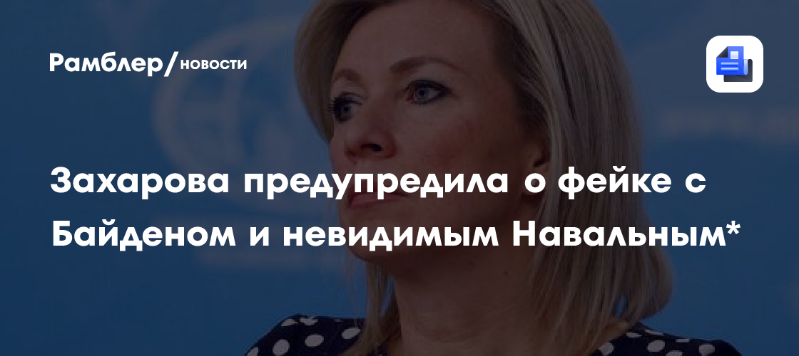 Захарова предупредила о фейке с Байденом и невидимым Навальным