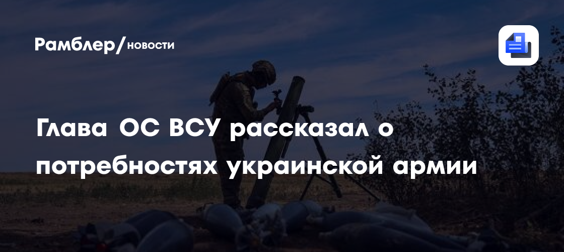 Глава ОС ВСУ рассказал о потребностях украинской армии Рамблерновости