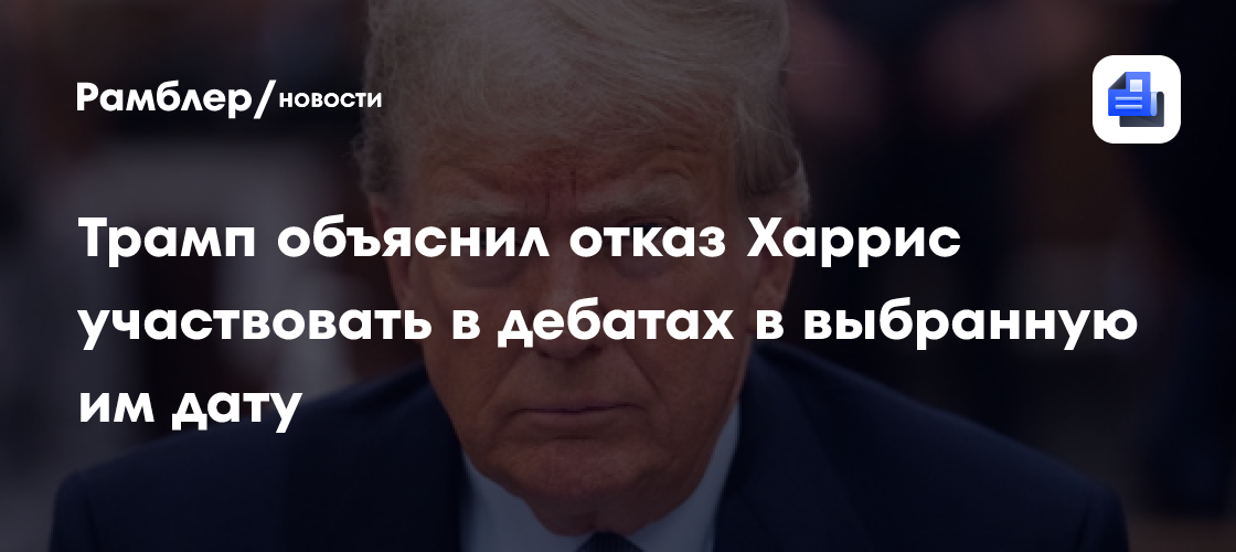 Трамп объяснил отказ Харрис участвовать в дебатах в выбранную им дату