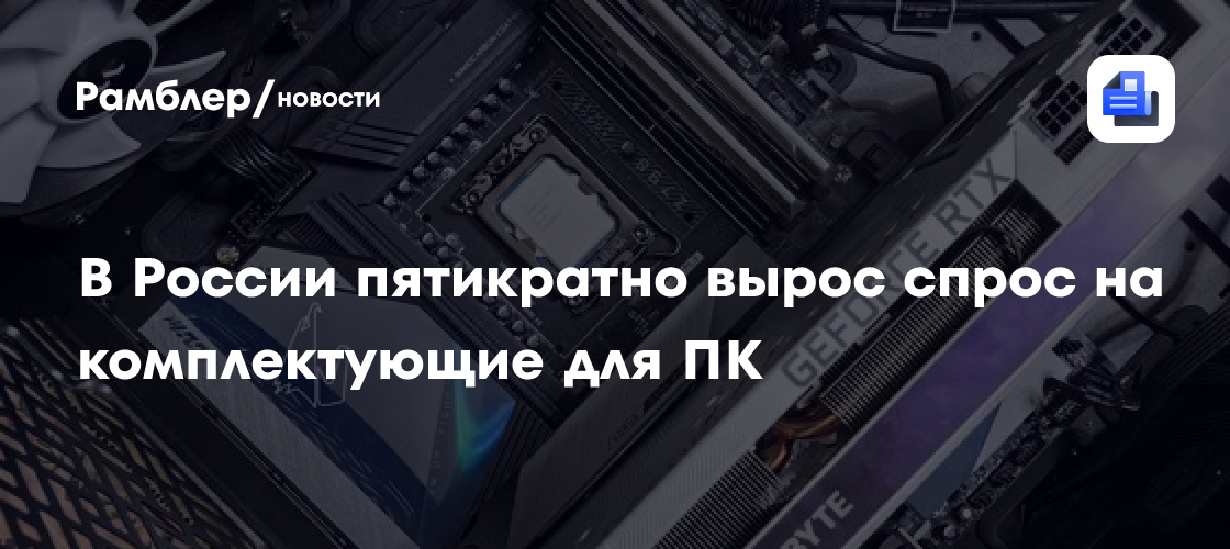 В России пятикратно вырос спрос на комплектующие для ПК - Рамблер/новости