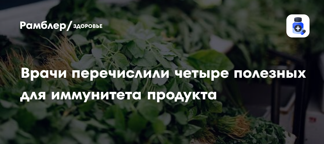Врачи назвали четыре полезных для иммунитета продукта Рамблерздоровье