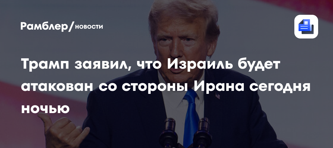 Трамп заявил что Израиль будет атакован со стороны Ирана сегодня ночью