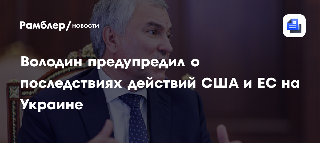 Володин предупредил о последствиях действий США и ЕС на Украине