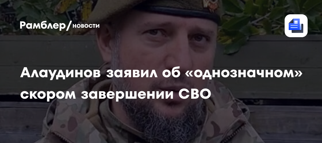 Алаудинов заявил об однозначном скором завершении СВО Рамблерновости