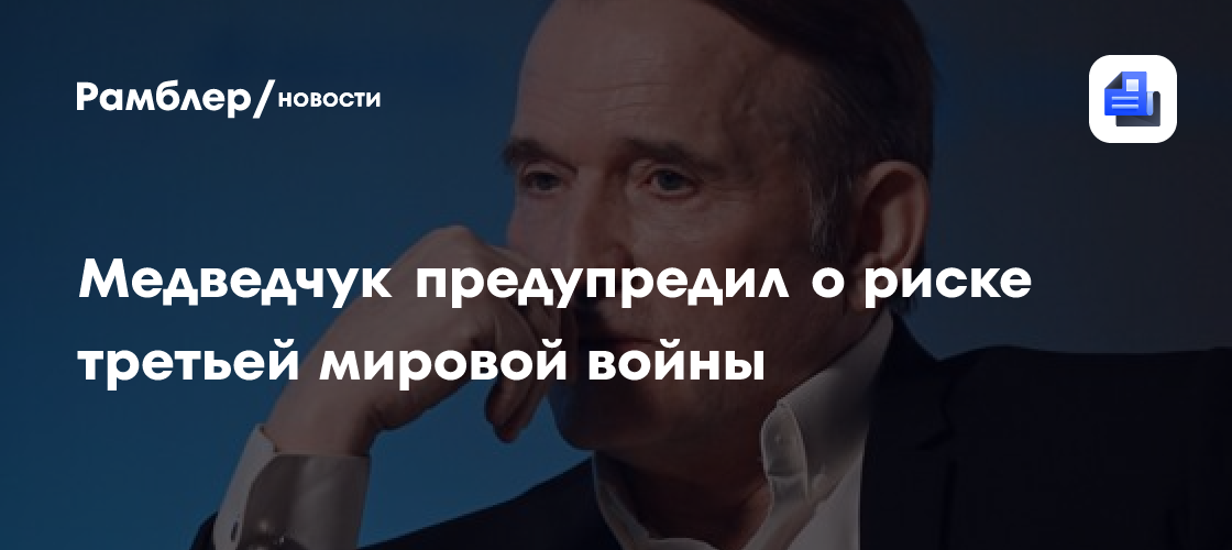 Медведчук предупредил о риске третьей мировой войны Рамблерновости