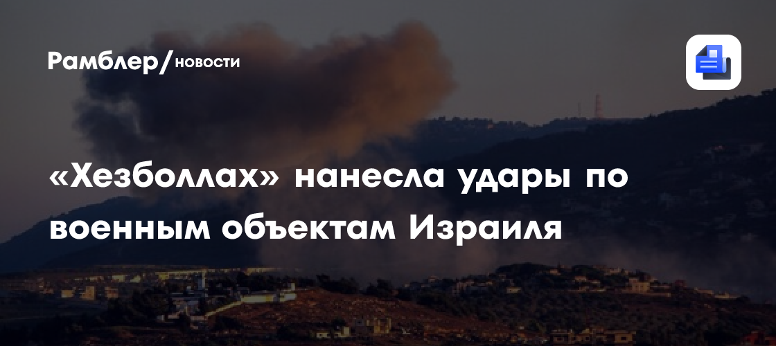 Хезболлах нанесла удары по военным объектам Израиля Рамблерновости