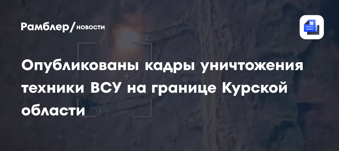 Опубликованы кадры уничтожения техники ВСУ на границе Курской области
