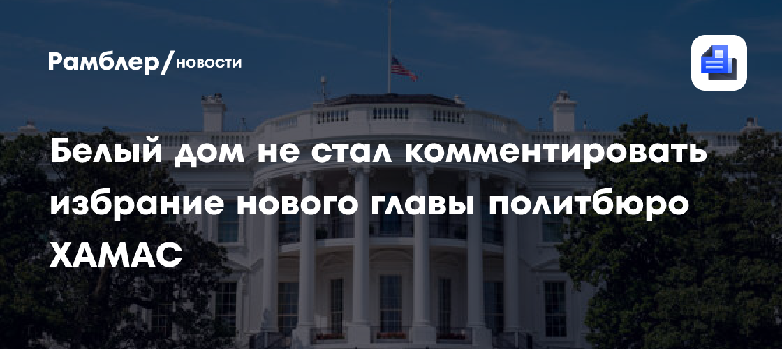 Белый дом пока не стал комментировать избрание нового главы политбюро