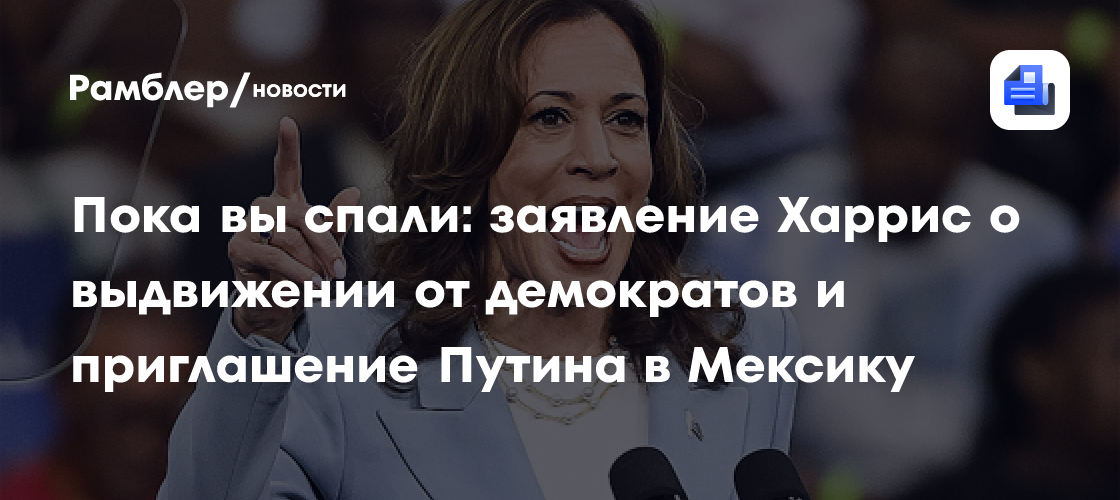 Пока вы спали заявление Харрис о выдвижении от демократов и