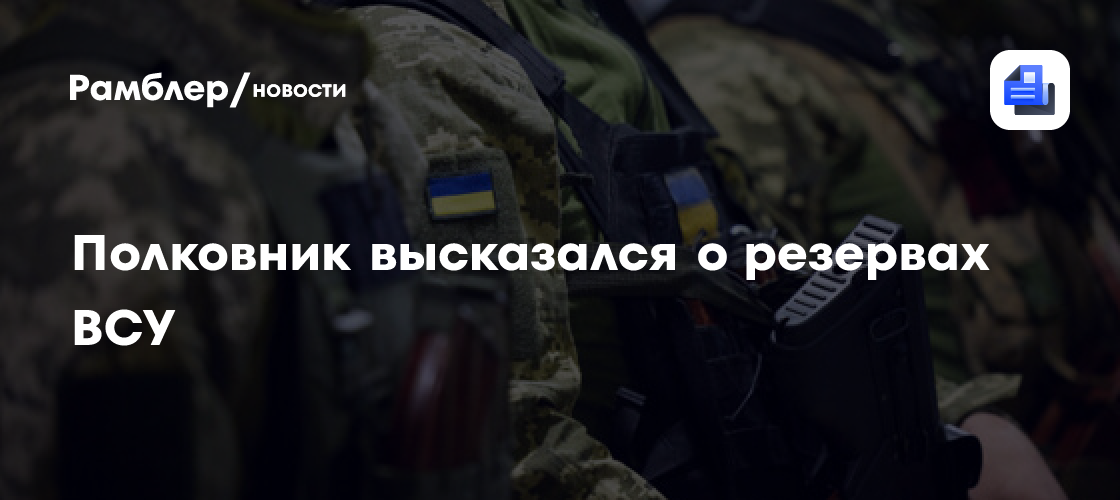 Полковник высказался о резервах ВСУ Рамблерновости