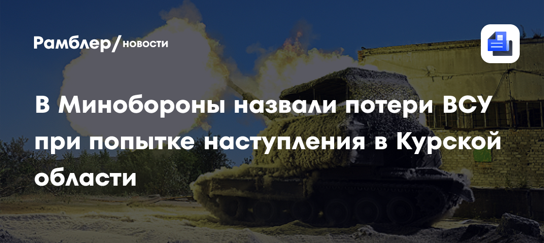 Названы потери ВСУ при попытке наступления в Курской области Рамблер