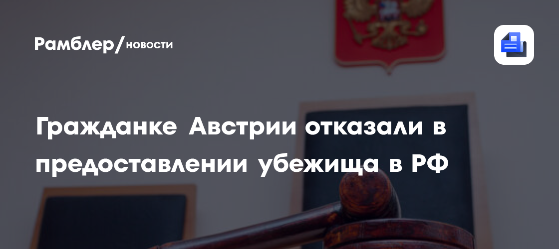 Гражданке Австрии отказали в предоставлении убежища в РФ Рамблерновости