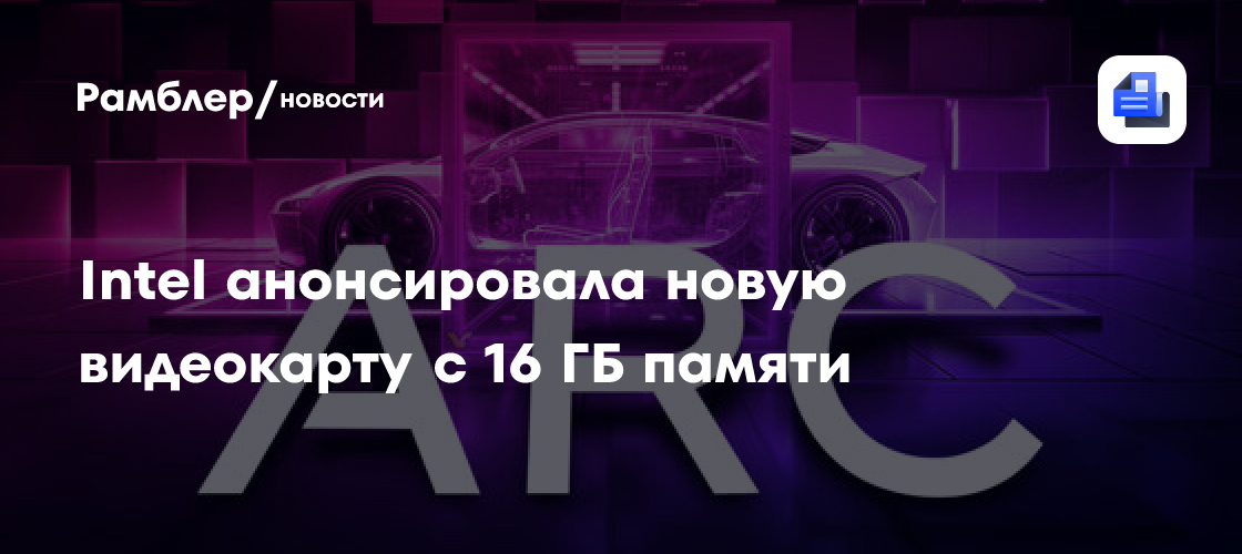 Intel анонсировала новую видеокарту с 16 ГБ памяти — ARC A760A - Рамблер/новости