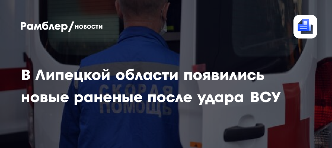 Число пострадавших при атаках БПЛА ВСУ на Липецкую область выросло до 9