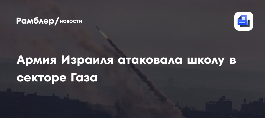 Армия Израиля заявила об ударе по школе в секторе Газа Рамблерновости