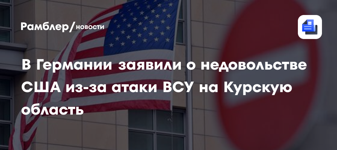 В Германии заявили о недовольстве США из за атаки ВСУ на Курскую