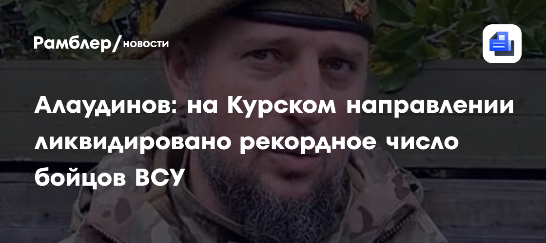 Алаудинов на Курском направлении ликвидировано рекордное число бойцов