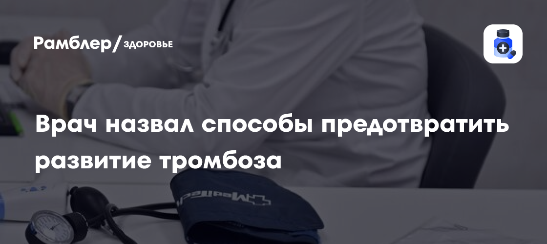 Врач назвал способы предотвратить развитие тромбоза Рамблерздоровье