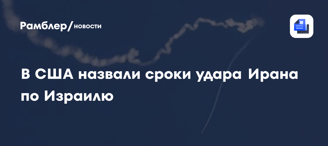 В США назвали сроки удара Ирана по Израилю Рамблерновости