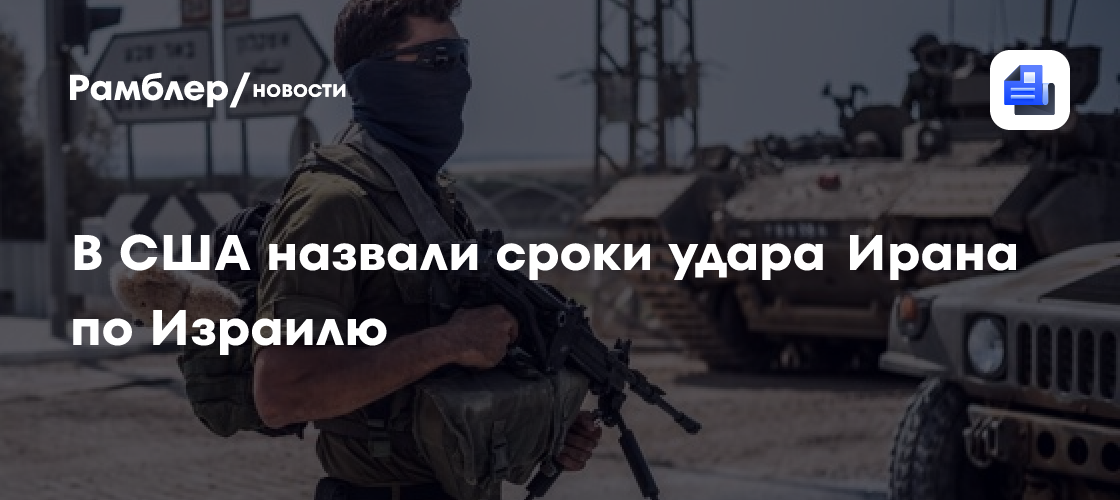 В США назвали сроки удара Ирана по Израилю Рамблерновости