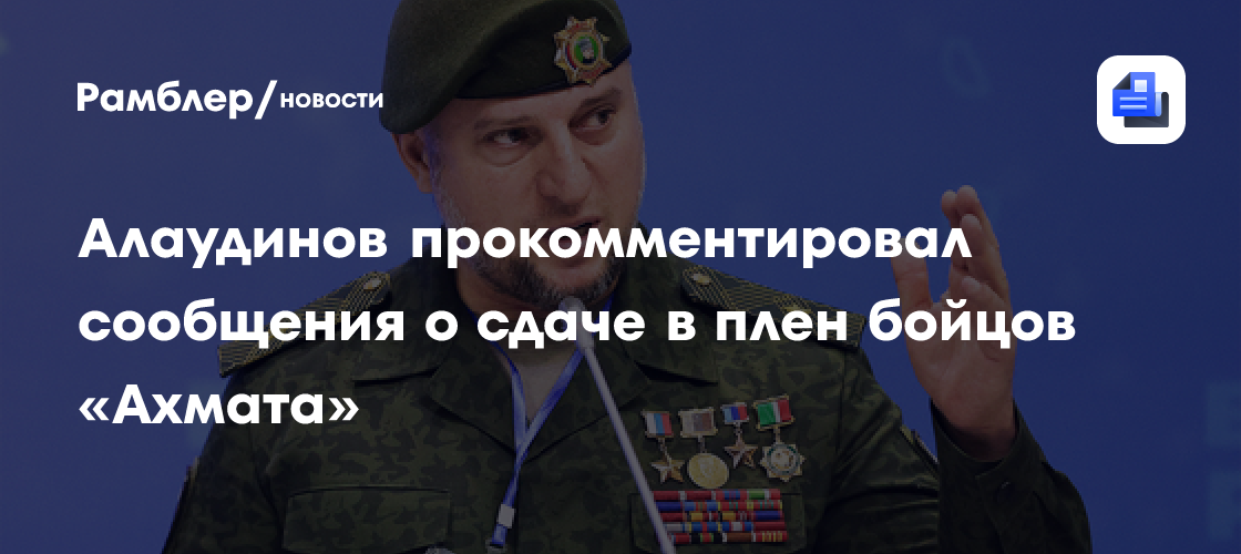 Алаудинов прокомментировал сообщения о сдаче в плен бойцов Ахмата