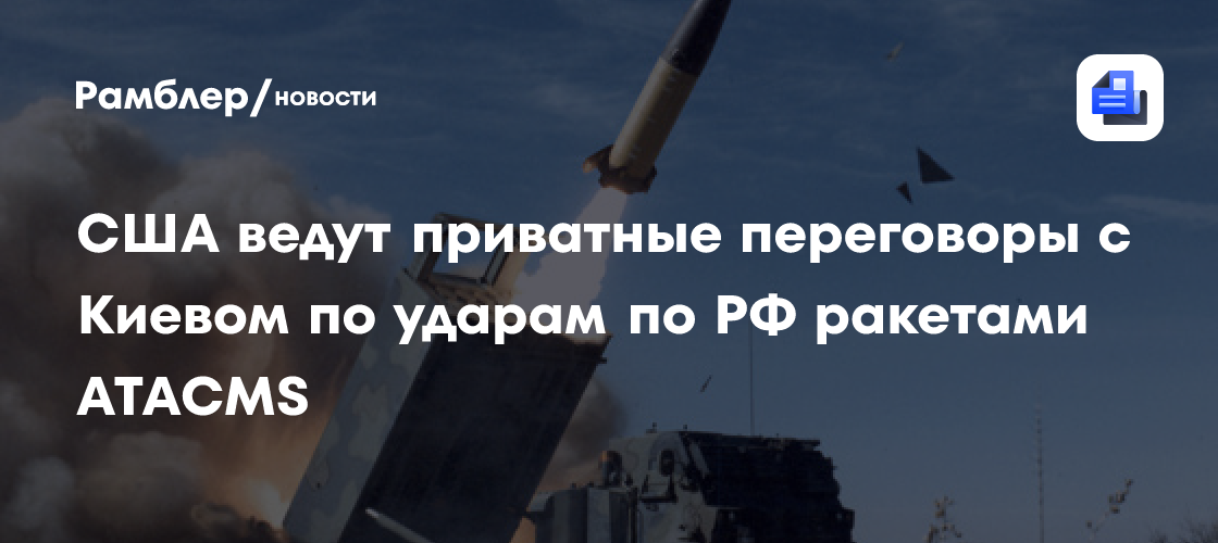 США ведут приватные переговоры с Киевом по ударам по РФ ракетами Atacms