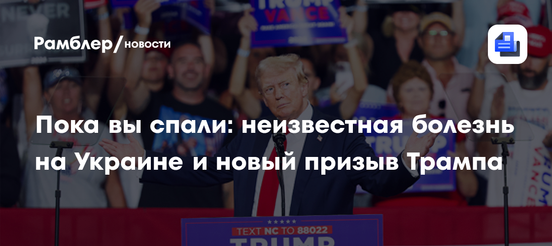 Пока вы спали неизвестная болезнь на Украине и новый призыв Трампа