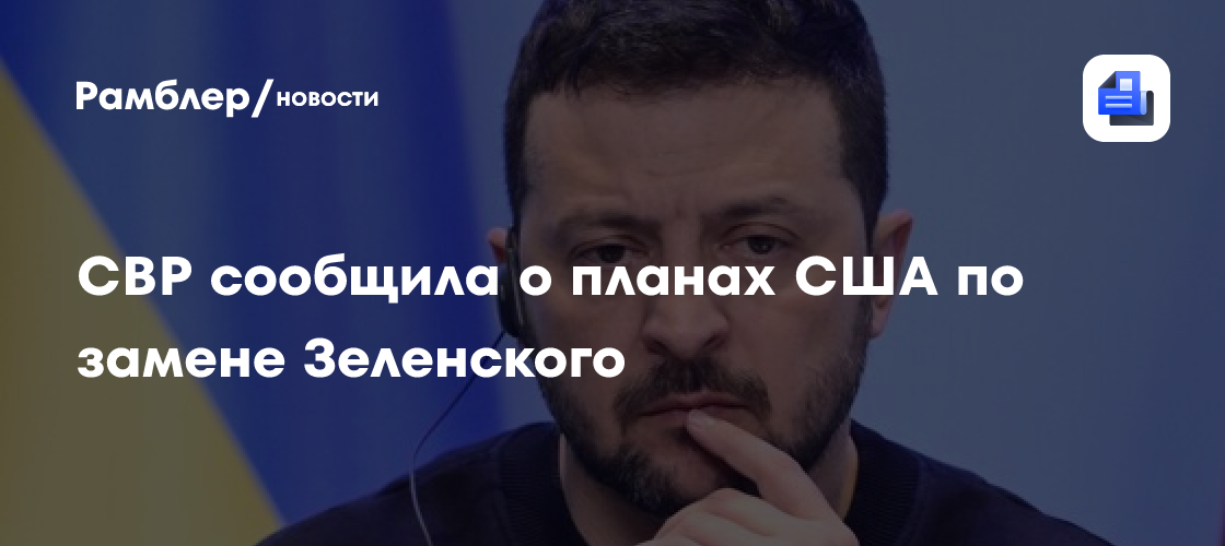 Российская разведка узнала о планах США по замене Зеленского Рамблер