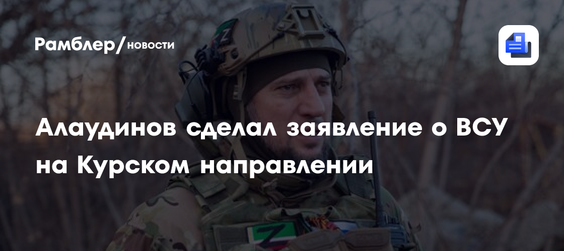 Алаудинов сделал заявление о ВСУ на Курском направлении Рамблерновости