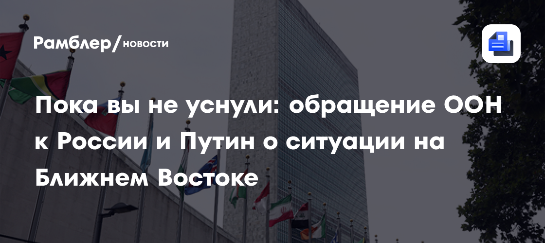 Пока вы не уснули обращение ООН к России и Путин о ситуации на Ближнем