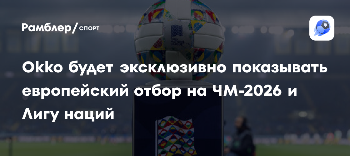 Okko будет эксклюзивно показывать европейский отбор на ЧМ-2026 и Лигу наций - Рамблер/спорт